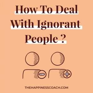 How to Deal With Ignorant People : 17 Easy Ways to help you cope with them