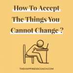 15 Ways to Help You Accept The Things You Cannot Change - The Happiness ...