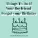 15 Things To Do If Your boyfriend Forgot Your Birthday - The Happiness ...