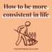 How To Stay Consistent In Life : 13 Easy Tips That work - The Happiness ...