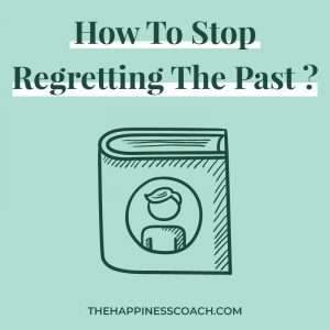 How To Stop Regretting The Past : 22 Easy Tips - The Happiness Coach