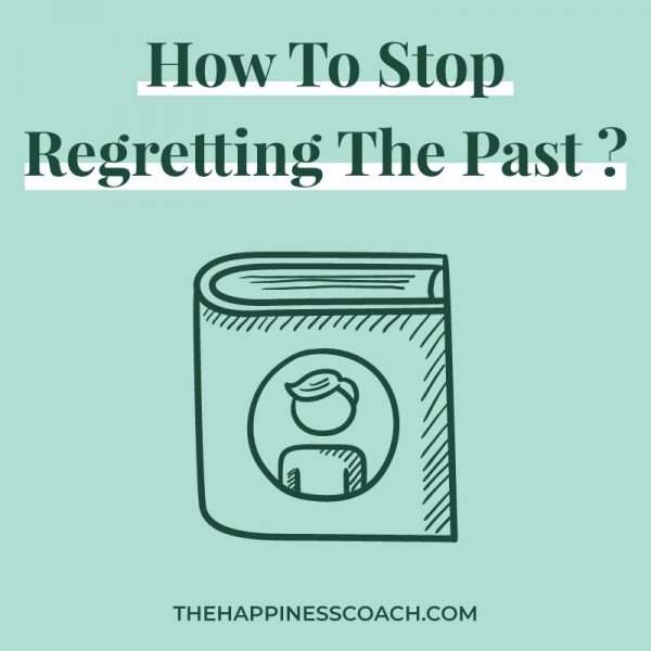How To Stop Regretting The Past : 22 Easy Tips - The Happiness Coach